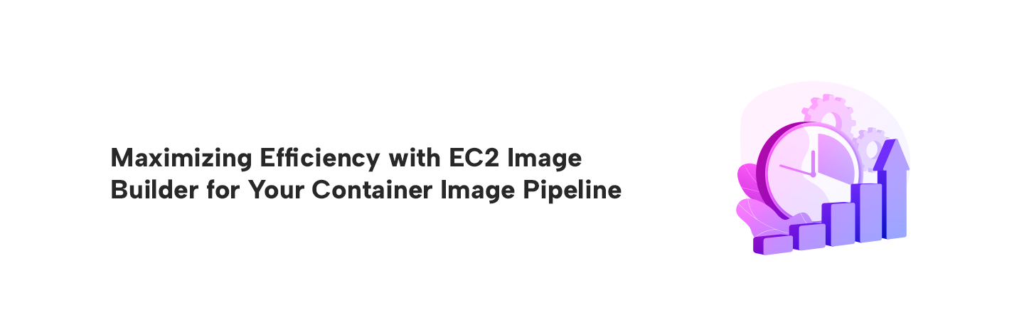 Maximizing Efficiency with EC2 Image Builder for Your Container Image Pipeline